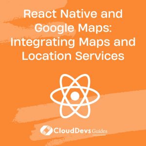 React Native and Google Maps: Integrating Maps and Location Services